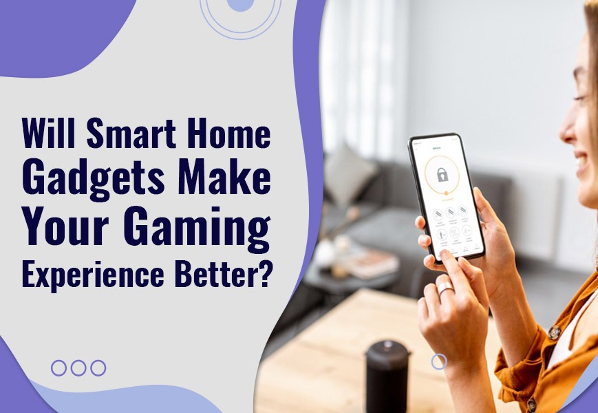 Will Smart Home Gadgets Make Your Gaming Experience Better?
